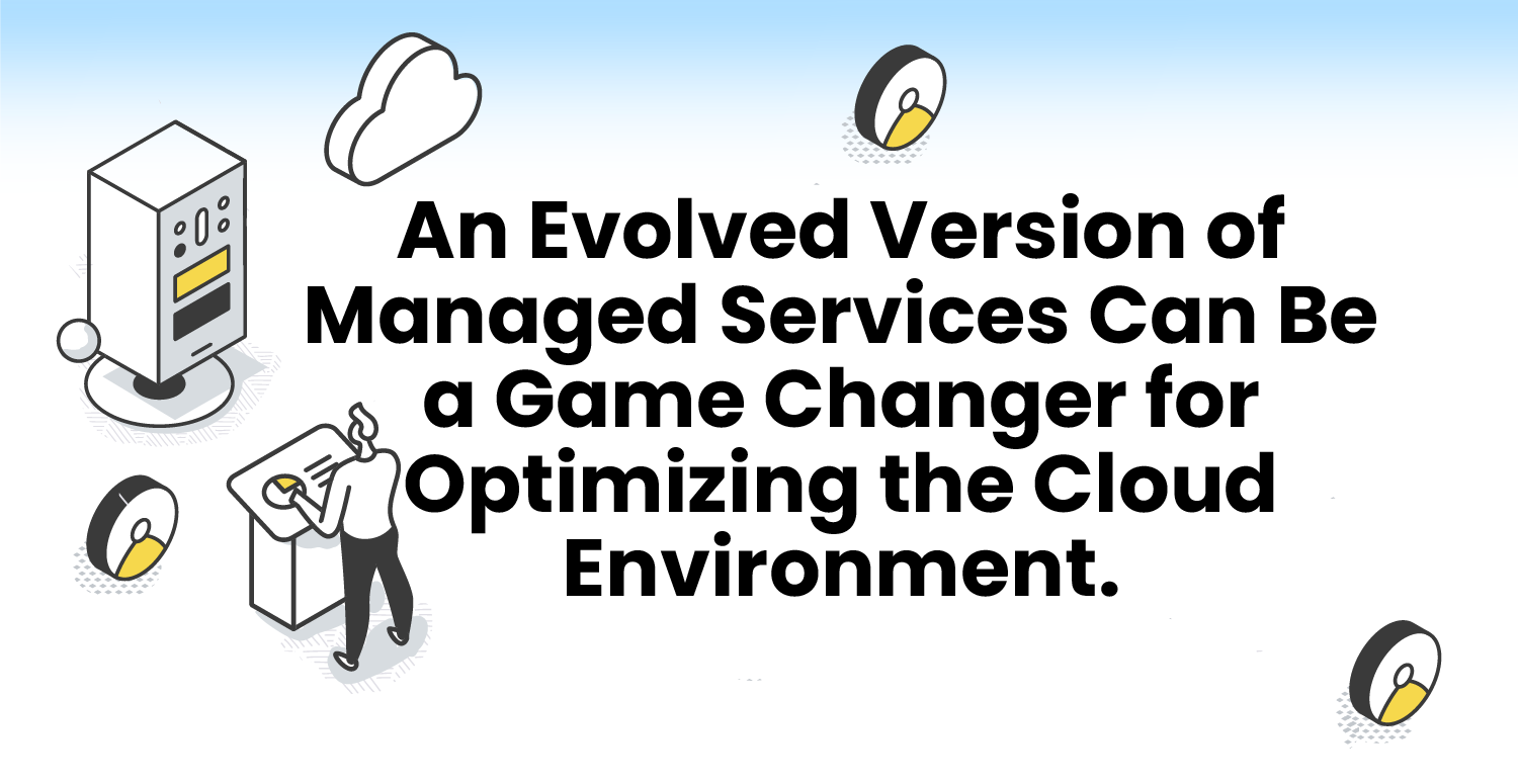 An Evolved Version of Managed Services Can be a Game Changer for Optimizing the Cloud Environment.